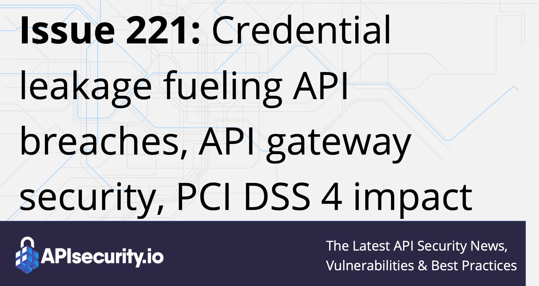 Issue 221: Credential leakage fueling API breaches, API gateway ... Issue 221: Credential leakage fueling API breaches, API gateway ...