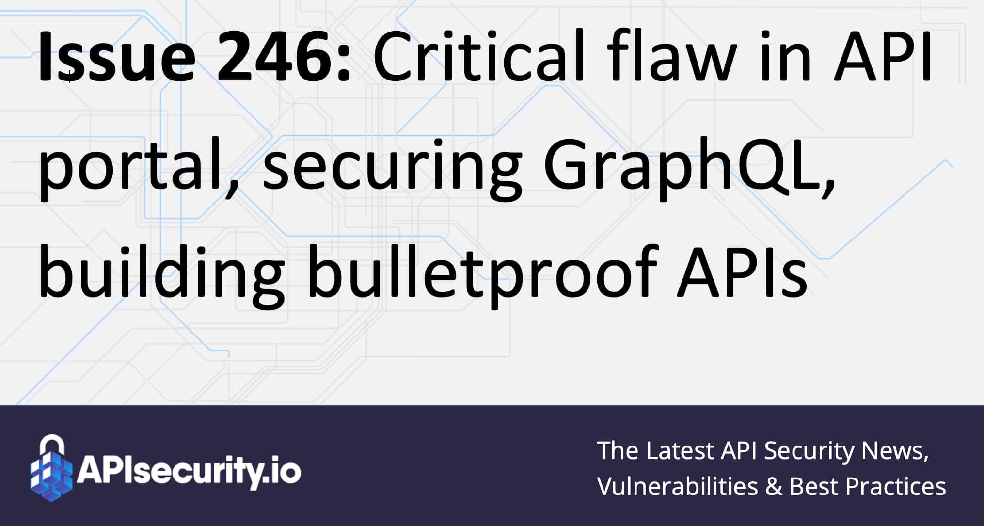 Issue 246: Critical flaw in API portal, securing GraphQL, building ... Issue 246: Critical flaw in API portal, securing GraphQL, building ...
