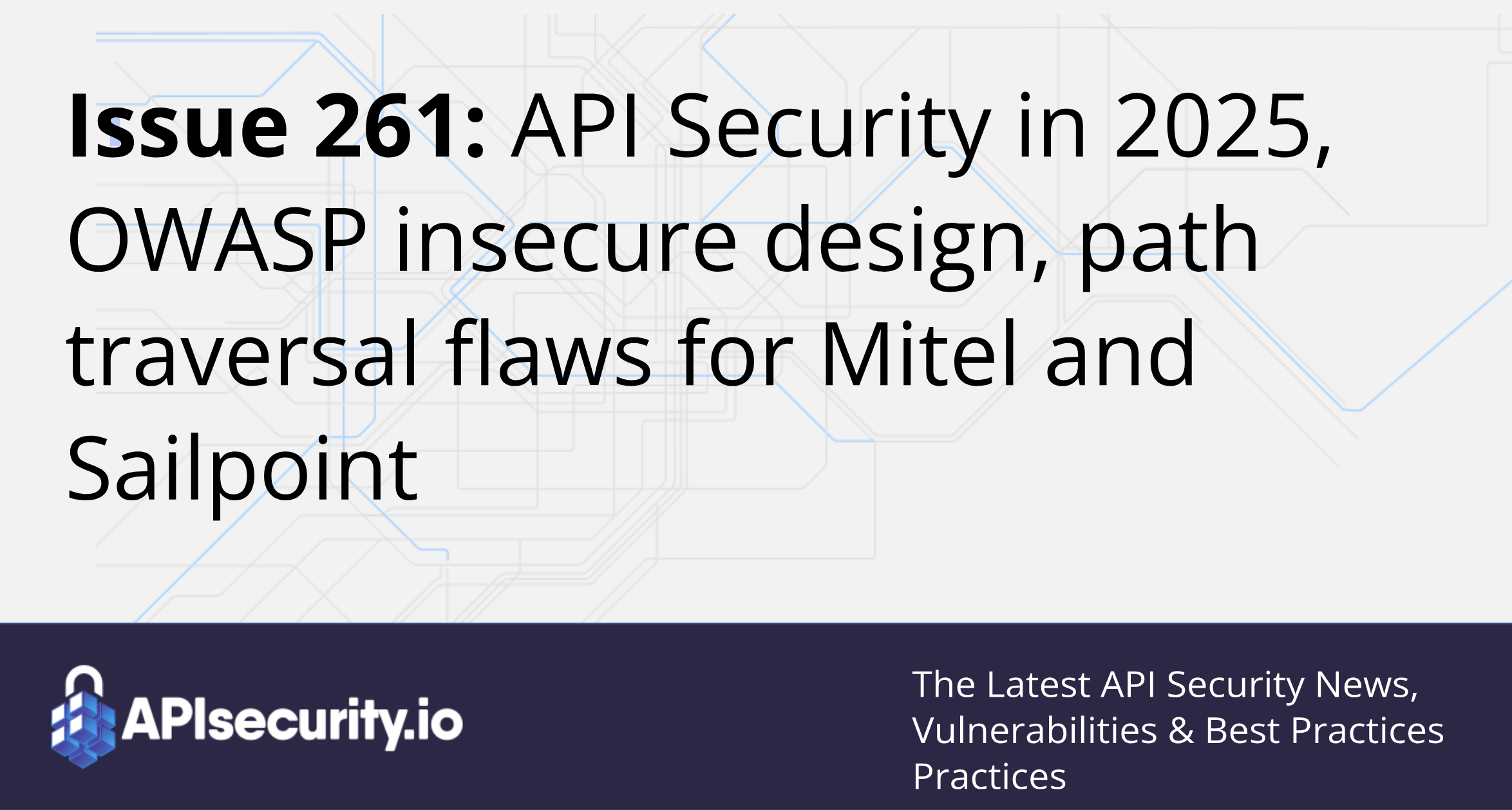 Issue 261: API Security in 2025, OWASP insecure design, path traversal flaws for Mitel and ...